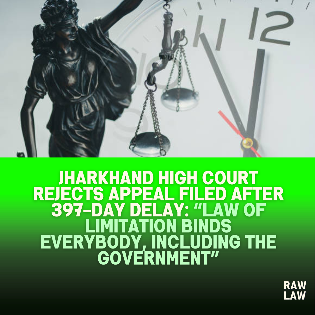 Jharkhand High Court Rejects Appeal Filed After 397-Day Delay: “Law of ...