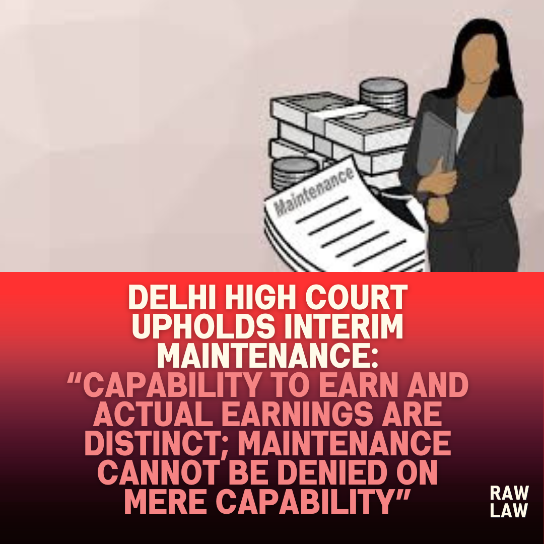 Delhi High Court Upholds Interim Maintenance: “Capability to Earn and Actual Earnings Are ...