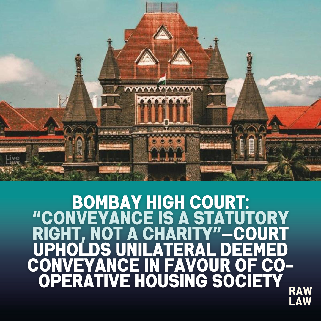 Bombay High Court: “Conveyance Is a Statutory Right, Not a Charity”—Court Upholds Unilateral ...