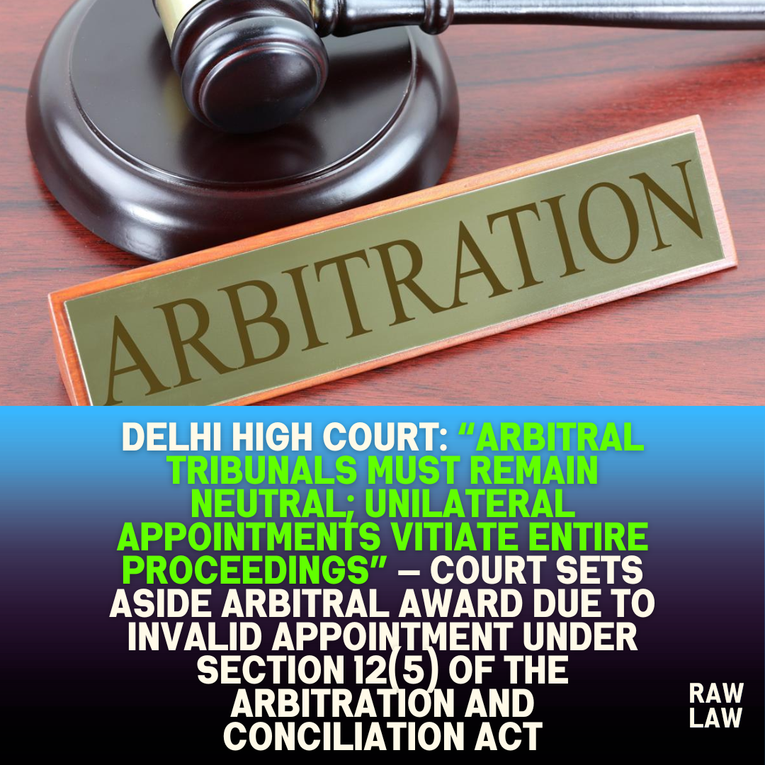 Delhi High Court: “Arbitral tribunals must remain neutral; unilateral ...